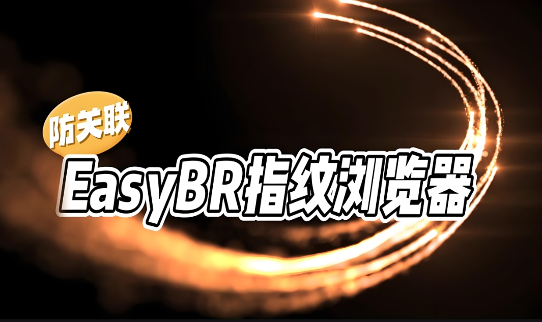 33 easybr超级浏览器与普通浏览器的区别 | EasyBR-免费指纹浏览器